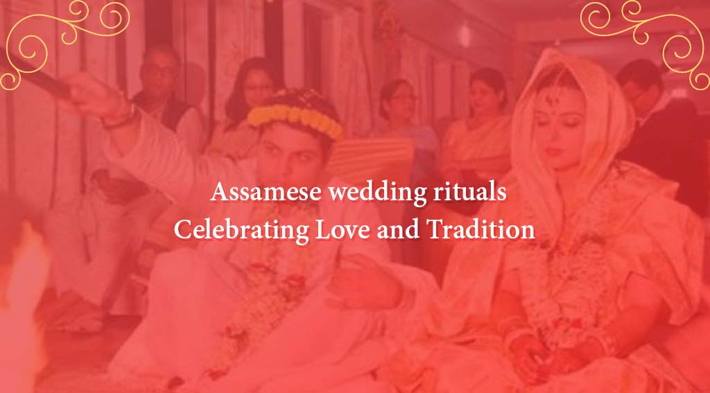 Assamese Wedding Rituals: Customs, Ceremonies and Traditions
